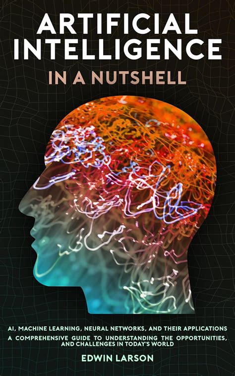 Artificial Intelligence In A Nutshell: AI, Machine Learning, Neural Networks, and their ...