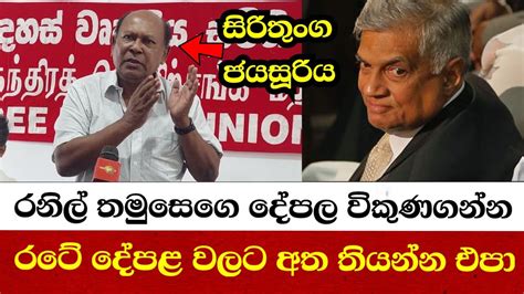 රනිල් තමුසෙගෙ දේපල විකුණගන්න රටේ දේපළ වලට අත තියන්න එපා සිරිතුංග