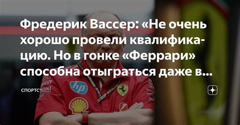 Фредерик Вассер «Не очень хорошо провели квалификацию Но в гонке «Феррари способна отыграться