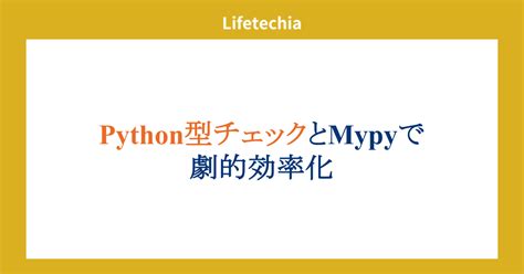 Python型チェックとMypyで劇的効率化 lifetechia