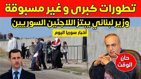تطورات كبرى قادمة في سوريا و وزير لبناني يتاجر بالسوريين ويبتز