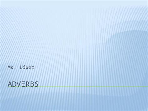 Pptx Ms López Adverbs Are Modifiers And Can Modify Verbs Adjectives Or Other Adverbs
