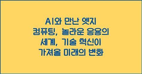 Ai와 만난 엣지 컴퓨팅 놀라운 응용의 세계 기술 혁신이 가져올 미래의 변화