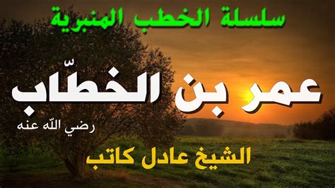 عمر بن الخطاب الخليفة الملهم خطبة رائعة جدا جدا للشيخ عادل كاتب