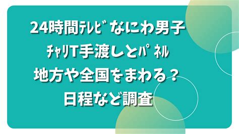 24時間ﾃﾚﾋﾞなにわ男子ﾁｬﾘt手渡しとﾊﾟﾈﾙは地方や全国をまわる？日程など調査 Phil Of Life