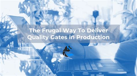 The Frugal Way To Deliver Quality Gates In Production