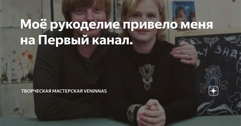 Моё рукоделие привело меня на Первый канал Veninnas Творческая