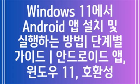 Windows 11에서 Android 앱 설치 및 실행하기 단계별 가이드와 호환성 정보 네이버 블로그