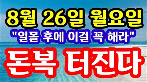 8월 26일 월요일 대박 돈복 터진다 일몰 후에 이걸 꼭 해라 커다란 행운의 돈복이 밀려온다 오늘의 돈복~매일 무료로