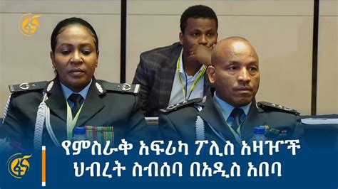 የምስራቅ አፍሪካ ፖሊስ አዛዦች ህብረት ስብሰባ በአዲስ አበባ Youtube