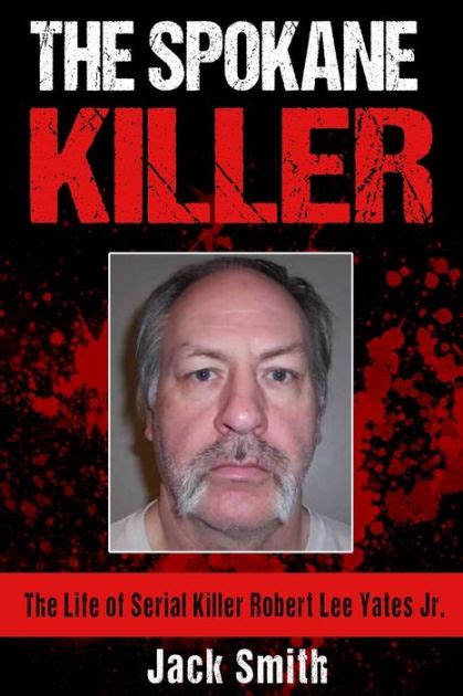 The Spokane Killer The Life Of Serial Killer Robert Lee Yates Jr By