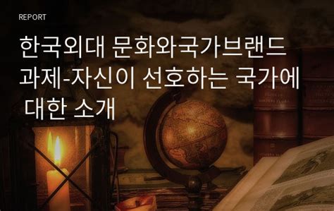 한국외대 문화와국가브랜드 과제 자신이 선호하는 국가에 대한 소개 레포트