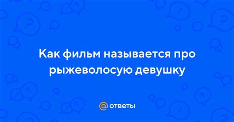Ответы Mail Как фильм называется про рыжеволосую девушку