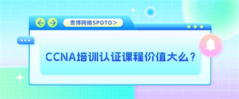 Ccna培训认证课程价值大么？ccnacisco思科认证 思博网络spoto