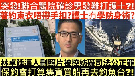 突發聯合醫院確診男發難打護士著約束衣唔帶手扣護士冇學防身術林卓廷逼人刪照片被控妨礙司法公正罪保釣會打算集資買船再去釣魚台