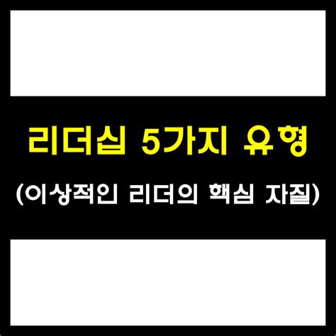 리더십 5가지 유형과 이상적인 자질에 대해 생각하기