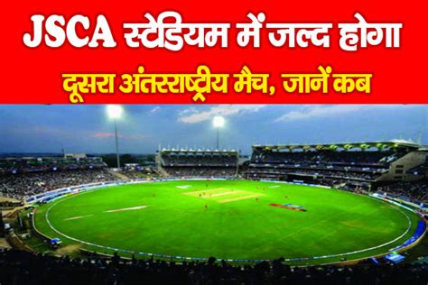 Jsca स्टेडियम में जल्द होगा दूसरा अंतरराष्ट्रीय मैच जानें कब Kohramlive