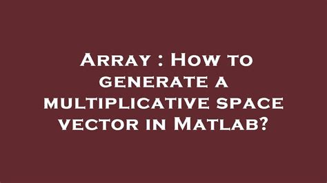 Array How To Generate A Multiplicative Space Vector In Matlab Youtube