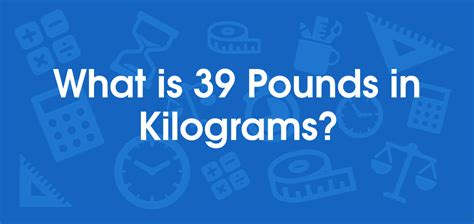 What Is 39 Pounds In Kilograms Convert 39 Lb To Kg