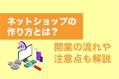 ネットショップの作り方とは？開業の流れや注意点も解説 Ec制作の依頼・相談・比較なら【ec幹事】
