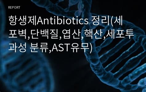 항생제antibiotics 정리세포벽단백질엽산핵산세포투과성 분류ast유무 레포트