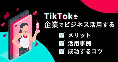 企業のtiktok活用のコツは？メリットや成功事例についても解説 Ownly
