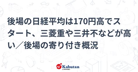 後場の日経平均は170円高でスタート、三菱重や三井不などが高い／後場の寄り付き概況 市況 株探ニュース