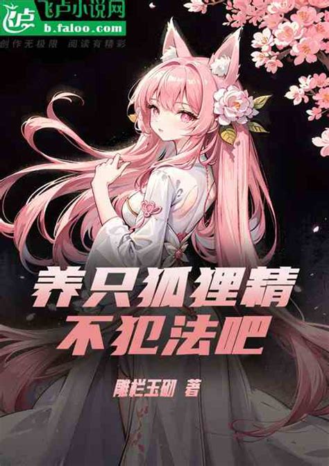养只狐狸精不犯法吧 雕栏玉砌小说 全本小说下载 飞卢小说网