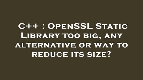 C Openssl Static Library Too Big Any Alternative Or Way To Reduce Its Size Youtube
