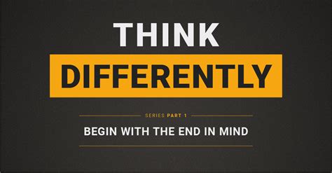 Think Differently Begin With The End In Mind