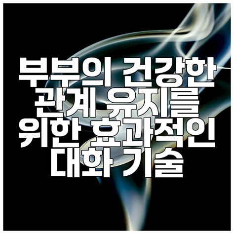 부부의 건강한 관계 유지를 위한 효과적인 대화 기술