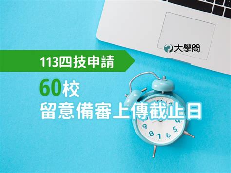 【113四技申請】60校 留意備審上傳截止日 大學考情 大學問 升大學 找大學問