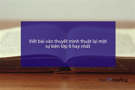 Viết Bài Văn Thuyết Minh Thuật Lại Một Sự Kiện Lớp 6 Hay Nhất