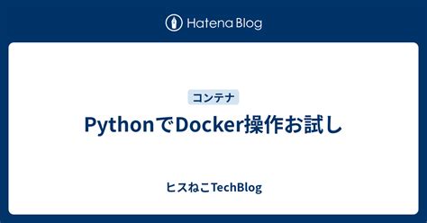 PythonでDocker操作お試し ヒスねこTechBlog