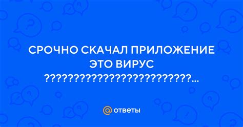 Ответы Mail СРОЧНО СКАЧАЛ ПРИЛОЖЕНИЕ ЭТО ВИРУС