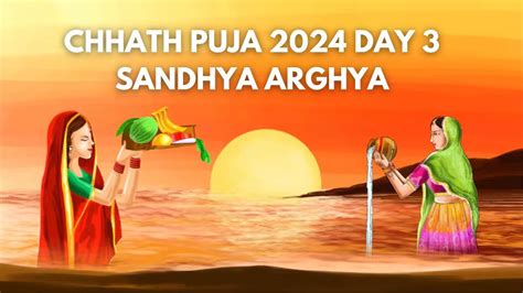 Chhath Puja 2024 Day 3 Sandhya Arghya Date Sunrise Sunset Time
