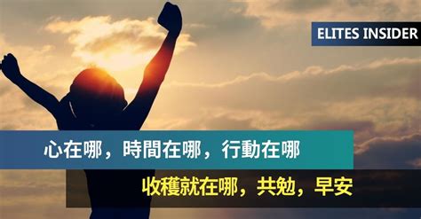 心在哪，時間在哪，行動在哪，收穫就在哪，共勉，早安 Elites Insider