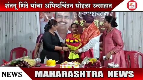 महाराष्ट्र न्यूज शंतनू भाऊ शिंदे यांचा अभिष्टचिंतन सोहळा संपन्न Youtube