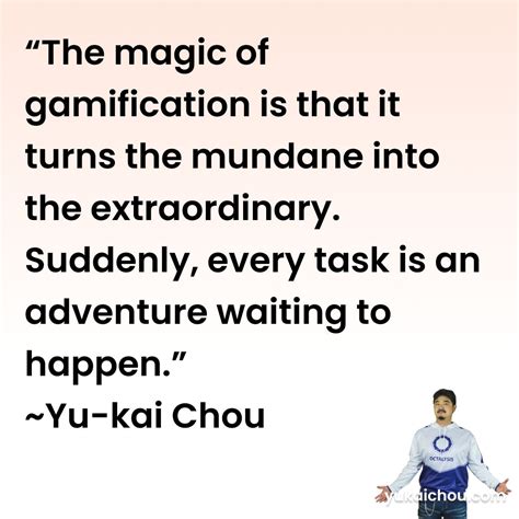 The Magic Of Gamification Is That It Turns The Mundane Into The Extraordinary Suddenly Every