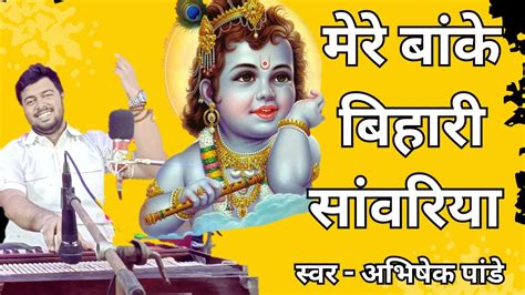 बहुत मधुर भजन ~ मेरे बांके बिहारी सांवरिया कृष्ण भजन अभिषेक पांडे