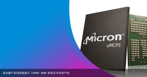 美光量产全球首款基于 Lpddr5 Dram 的多芯片封装产品 云恒制造