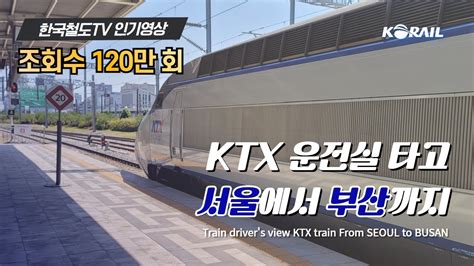 [한국철도 랜선여행] Ktx 운전실 타고 서울에서 부산까지 주행영상 Korail Ktx Cabview From Seoul To Busan Youtube