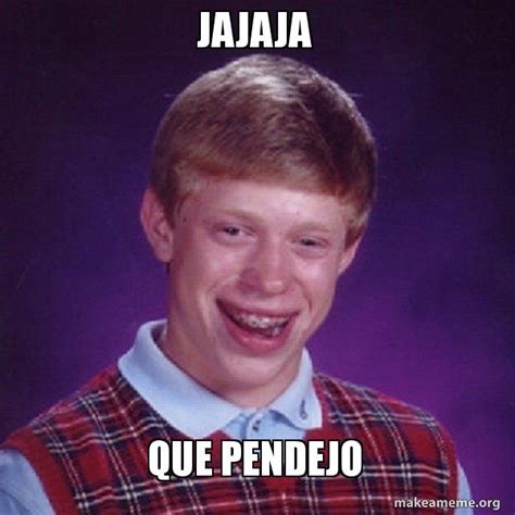 Jajaja Que Pendejo Bad Luck Brian Meme Generator