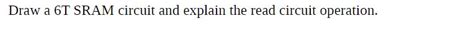 Solved Draw A 6T SRAM Circuit And Explain The Read Circuit Chegg Com