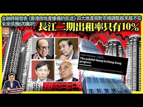 5 8長江二期出租率只有10金融時報發表香港房地產慘痛的低迷四大地產商對市場調整越來越不安未來供應670萬呎 主持 Tony