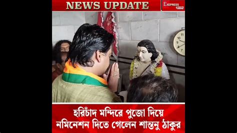 হরিচাঁদ মন্দিরে পুজো দিয়ে নমিনেশন দিতে গেলেন বনগাঁর বিজেপি প্রার্থী শান্তনু ঠাকুর Youtube