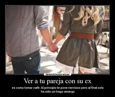 Ver A Tu Pareja Con Su Ex Desmotivaciones