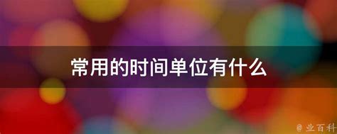 常用的时间单位有什么 业百科