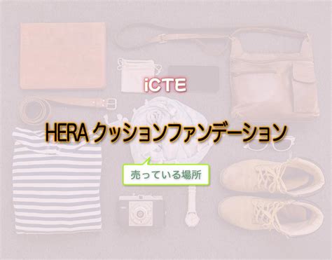 「hera クッションファンデーション」はどこで売ってる？路面店や通販など買える場所や取扱店を徹底的に解釈 Icte