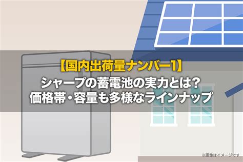 シャープの蓄電池の実力とは？価格帯・容量も多様なラインナップ【国内出荷量ナンバー1】 家庭用蓄電池の一括見積もり・価格比較サービス【エコ発蓄電池】